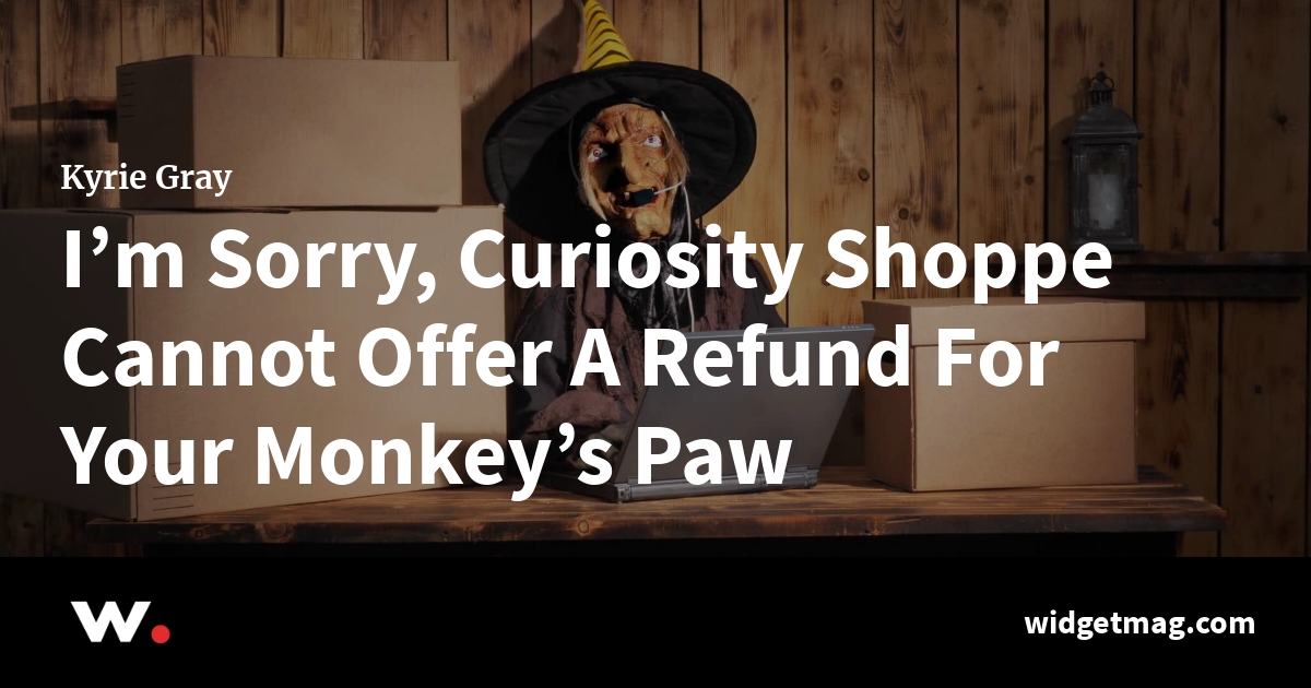 I’m Sorry, Curiosity Shoppe Cannot Offer A Refund For Your Monkey’s Paw ...